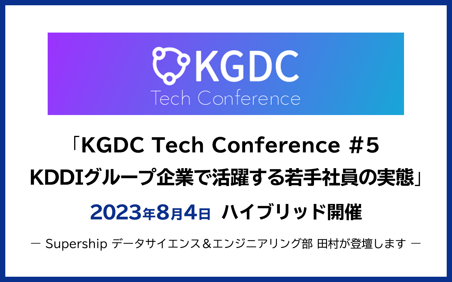 【開催終了】KDDIグループ各社のDeveloperが集う「KGDC」が2023年8月4日にイベントをハイブリッド（オフライン／オンライン）で開催 ―Supership データサイエンス ...